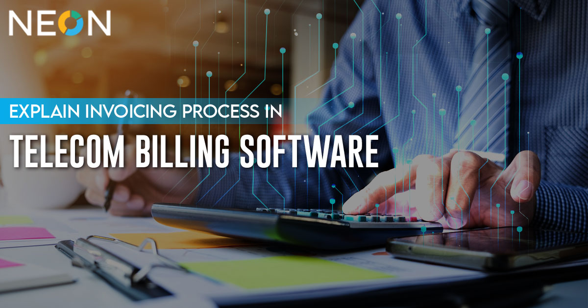 NEON | Explain Invoicing Process in Telecom Billing Software NEON | Explain Invoicing Process in Telecom Billing Software
